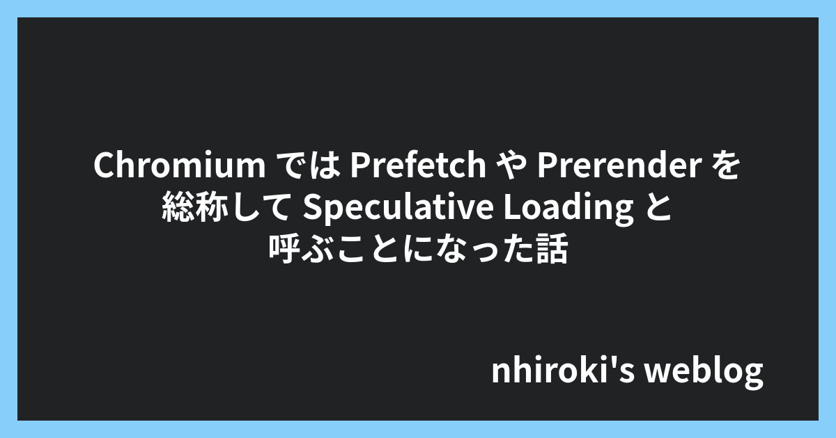 Chromium では Prefetch や Prerender を総称して Speculative Loading と呼ぶことになった話